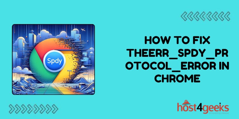 How to Fix theERR_SPDY_PROTOCOL_ERROR in Chrome | Host4Geeks LLC